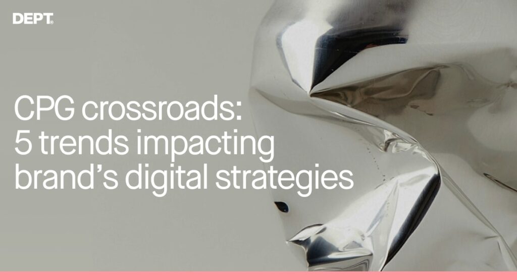 CPG crossroads: 5 trends impacting brands' digital strategies - DEPT®